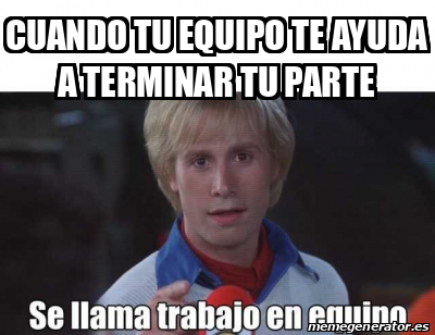 Meme Personalizado - cuando tu equipo te ayuda a terminar tu parte ...