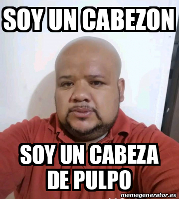 Meme Personalizado - soy un cabezon soy un cabeza de pulpo - 33273684