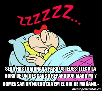 Meme Personalizado - SERÁ HASTA MAÑANA PARA USTEDES, LLEGO LA HORA DE ...