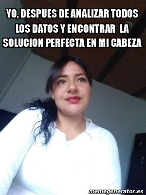 Meme Personalizado - yo, despues de analizar todos los datos y ...