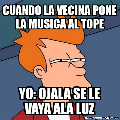 Meme Futurama Fry - cUANDO LA VECINA PONE LA MUSICA AL TOPE YO: OJALA ...