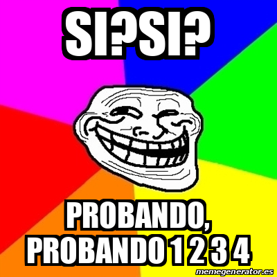 Meme Troll - Si?si? Probando, probando 1 2 3 4 - 33275554