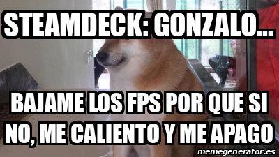 Meme Personalizado - Steamdeck: Gonzalo... Bajame los FPS Por que si no ...