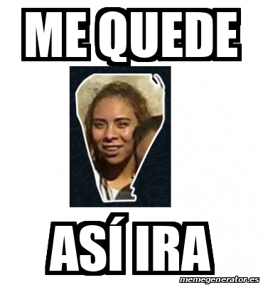 Meme Personalizado - me quede así ira - 33275706