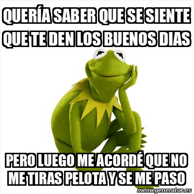 Meme Kermit the frog - Quería saber que se siente que te den los Buenos ...
