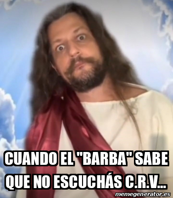 Meme Personalizado - Cuando el "Barba" sabe que no escuchás c.r.v ...