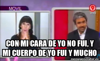 Meme Personalizado - Con mi cara de yo no fui, y mi cuerpo de yo fui y ...