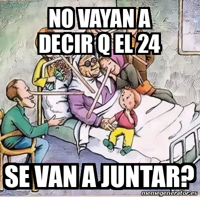 Meme Personalizado - NO VAYAN A DECIR Q EL 24 SE VAN A JUNTAR? - 33276710