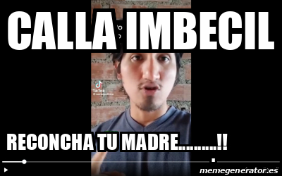Meme Personalizado - CALLA IMBECIL RECONCHA TU MADRE ...