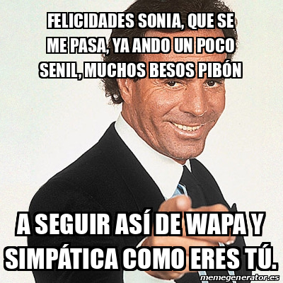 Meme Julio Iglesias - FELICIDADES SONIA, QUE SE ME PASA, YA ANDO UN ...