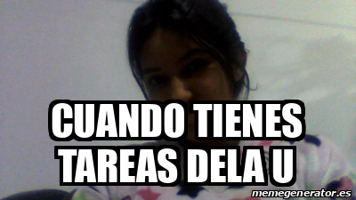 Meme Personalizado - cuando tienes tareas dela u - 33277234
