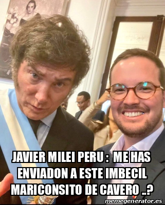 Meme Personalizado - JAVIER MILEI PERU : ME HAS ENVIADON A ESTE IMBECIL ...