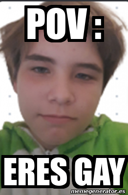 Meme Personalizado - Pov : eres gay - 33277724