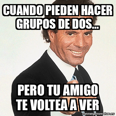 Meme Julio Iglesias - cuando pieden hacer grupos de dos... pero tu ...