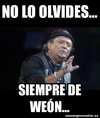 Meme Personalizado - No lo olvides… Siempre de weón… - 33279341