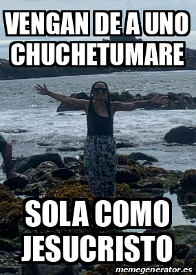 Meme Personalizado - Vengan de a uno chuchetumare Sola como jesucristo ...