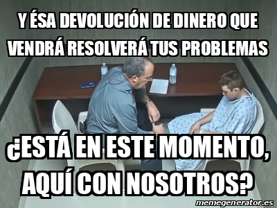 Meme Personalizado - Y ésa devolución de dinero que vendrá resolverá ...