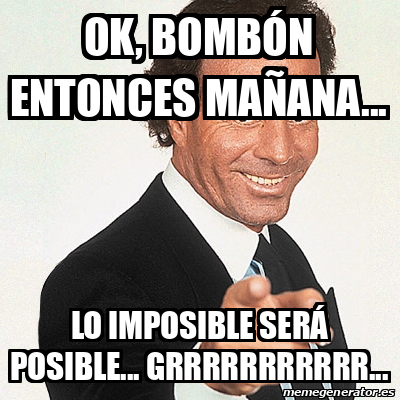 Meme Julio Iglesias - Ok, bombón entonces mañana... Lo imposible será ...