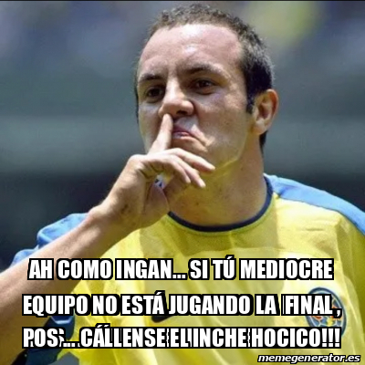 Meme Personalizado - Ah como ingan... Si tú mediocre equipo no está ...