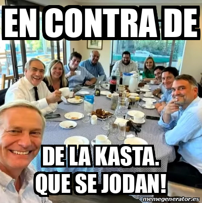 Meme Personalizado - En contra de De la kasta. que se jodan! - 33280375
