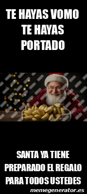 Meme Personalizado - Te hayas vomo te hayas portado Santa ya tiene ...