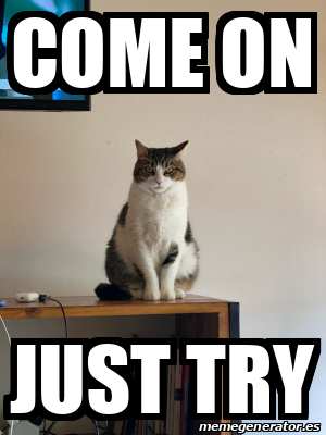 Meme Personalizado - come on just try - 33281026