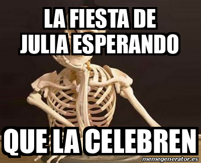 Meme Personalizado - la fiesta de julia ESPERANDO que la celebren ...