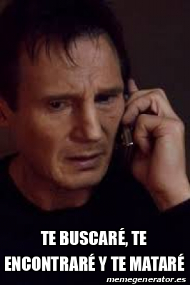 Meme Personalizado - Te buscaré, te encontraré y te mataré - 33281554