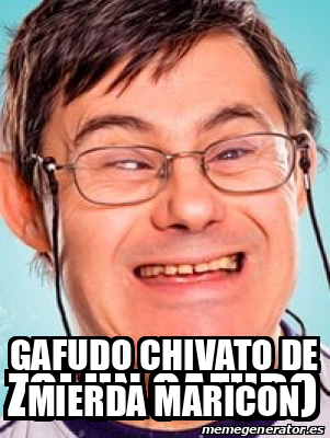 Meme Personalizado - Gafudo chivato de mierda maricon - 33281647
