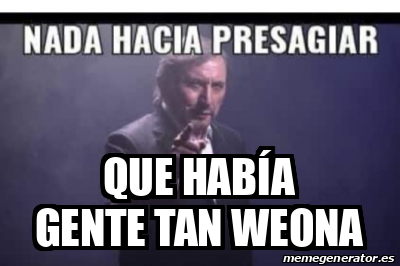Meme Personalizado - Que había gente tan weona - 33281966