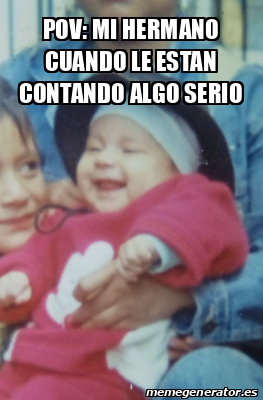 Meme Personalizado - pov: Mi hermano cuando le estan contando algo ...