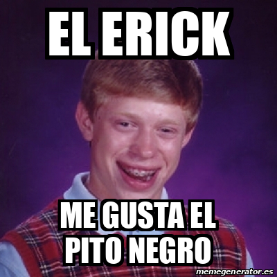Meme Bad Luck Brian - El Erick Me gusta el pito negro - 33282144