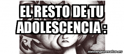 Meme Personalizado - El Resto de tu Adolescencia : - 33282300