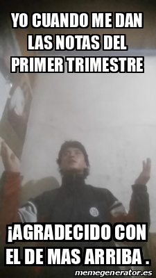 Meme Personalizado - yo cuando me dan LAS NOTAS DEL PRIMER TRIMESTRE ...