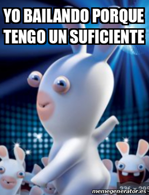 Meme Personalizado - Yo bailando porque tengo un suficiente - 33282523