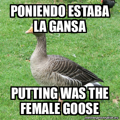Meme Personalizado - poniendo estaba la gansa putting was the female ...