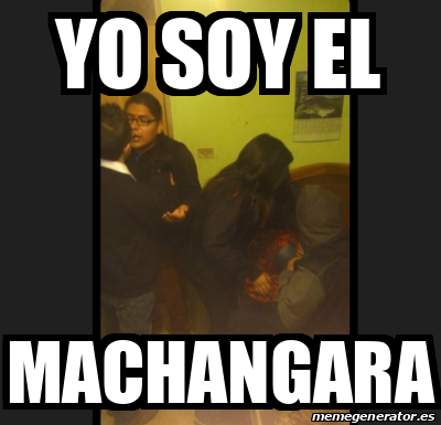 Meme Personalizado - yo soy el machangara - 33283182