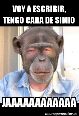 Meme Personalizado - Voy a escribir, tengo cara de simio Jaaaaaaaaaaaa ...
