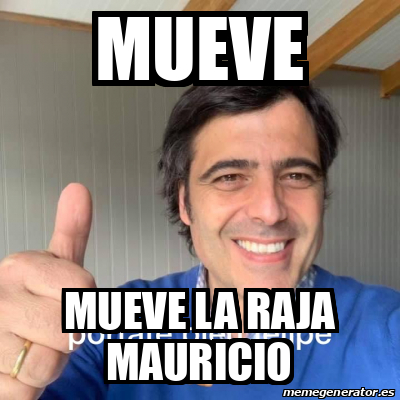 Meme Personalizado - Mueve Mueve la raja mauricio - 33283692