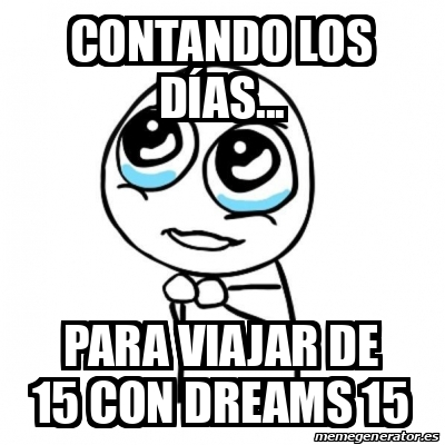 Meme Por favor - Contando los días... para viajar de 15 con dreams 15 ...