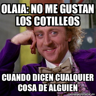 Meme Willy Wonka - OLAIA: NO ME GUSTAN LOS COTILLEOS cUANDO DICEN ...
