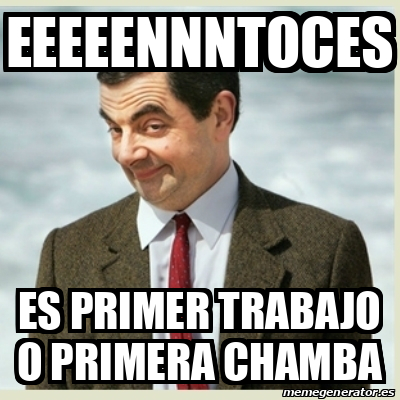 Meme Mr Bean - eeeeennntoces es primer trabajo o primera chamba - 33285192