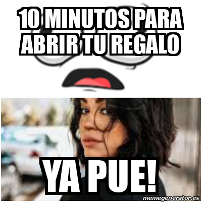 Meme Personalizado - 10 minutos para abrir tu regalo ya pue! - 33286159