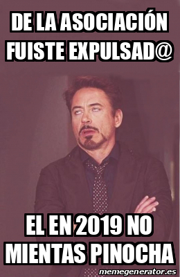 Meme Personalizado - De la asociación fuiste expulsad@ El en 2019 no ...