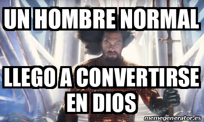 Meme Personalizado - un hombre normal llego a convertirse en Dios ...