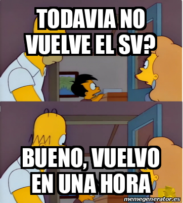 Meme Personalizado - Todavia no vuelve el sv? bueno, vuelvo en una hora ...