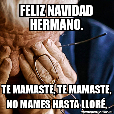 Meme Personalizado - FELIZ NAVIDAD HERMANO. TE MAMASTE, TE MAMASTE, NO ...