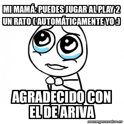 Meme Por favor - Mi mamá: puedes jugar al play 2 un rato ...
