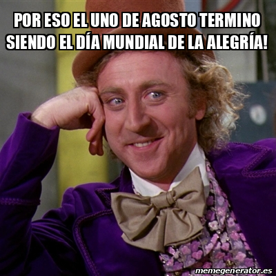 Meme Willy Wonka - Por eso el uno de agosto termino siendo el día ...