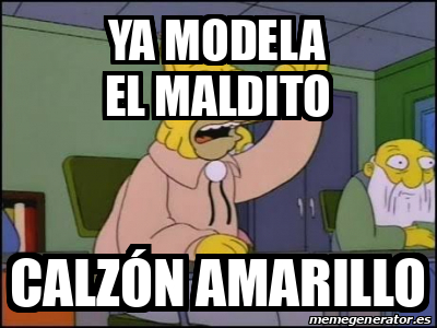 Meme Personalizado - Ya modela el maldito calzón amarillo - 33288097